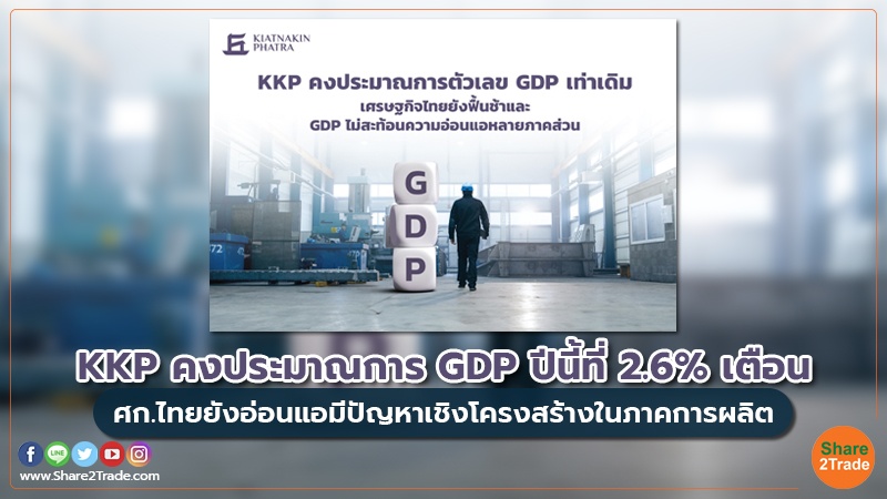 KKP คงประมาณการ GDP ปีนี้ที่ 2.6% เตือน ศก.ไทยยังอ่อนแอมีปัญหาเชิงโครงสร้างในภาคการผลิต ...